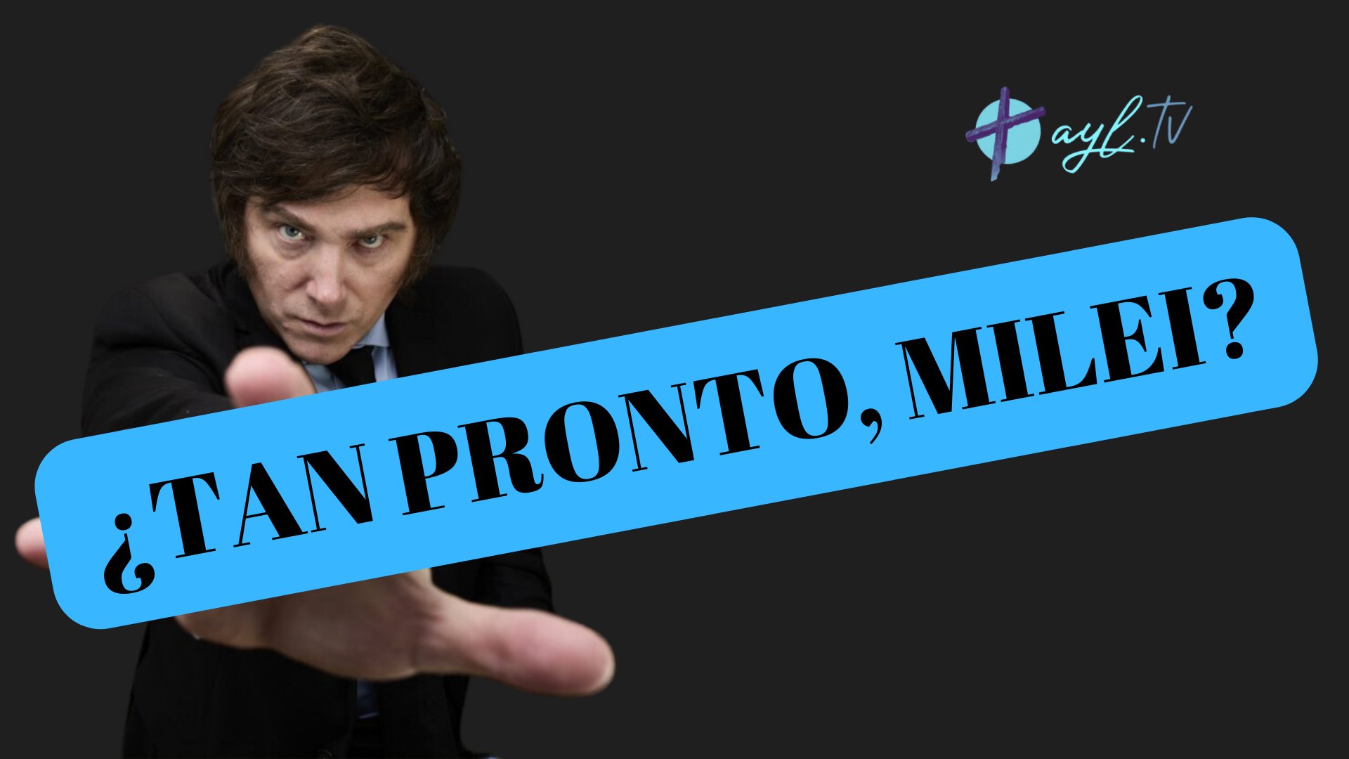 ¿TAN PRONTO, MILEI? – AYL.TV